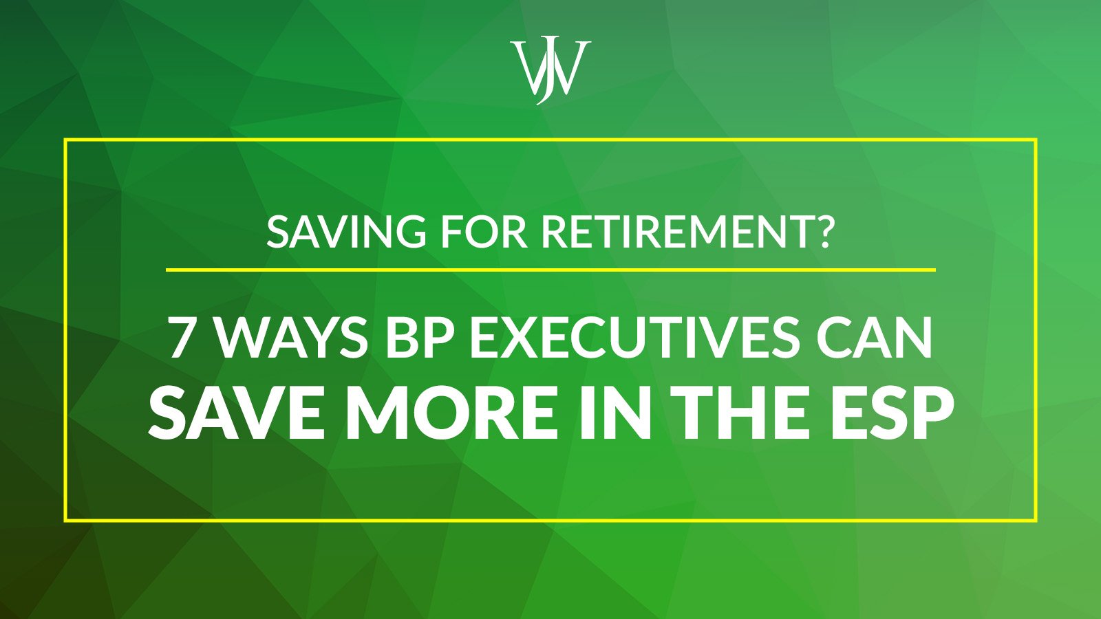 Saving for Retirement? 7 Ways BP Executives Can Save More in the ESP